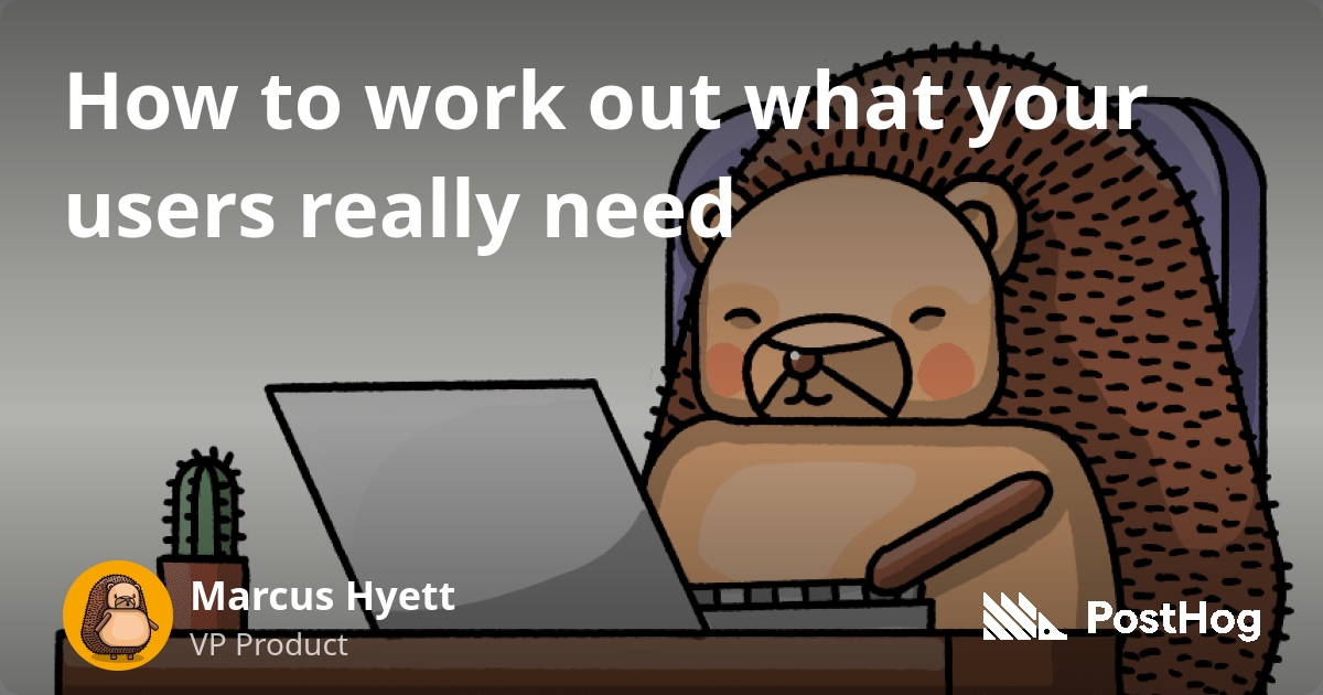 How to work out what your users really need - PostHog