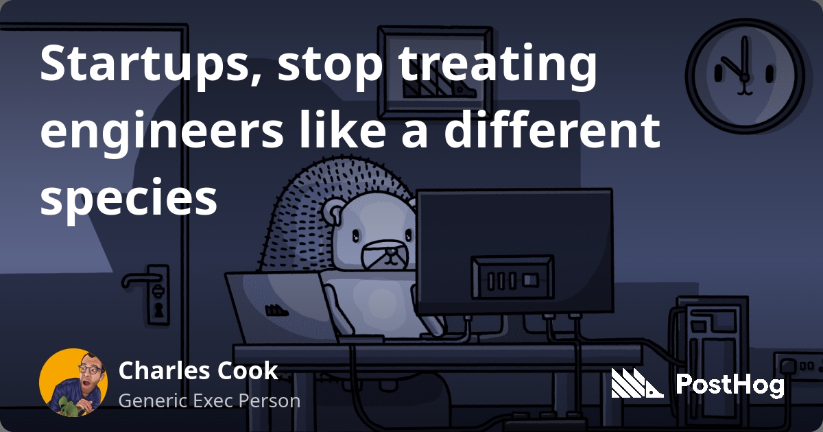 Startups, stop treating engineers like a different species - PostHog
