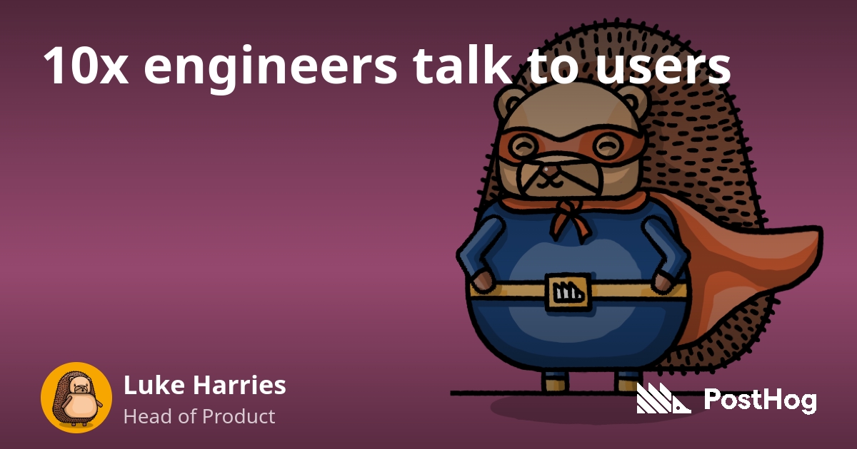10x Engineers Talk To Users Posthog